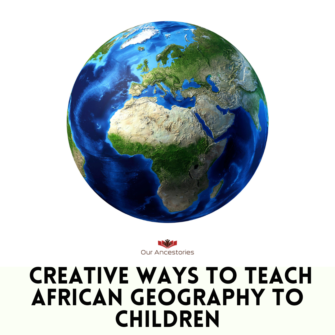 Creative Ways to Teach African Geography to Children. – Our Ancestories